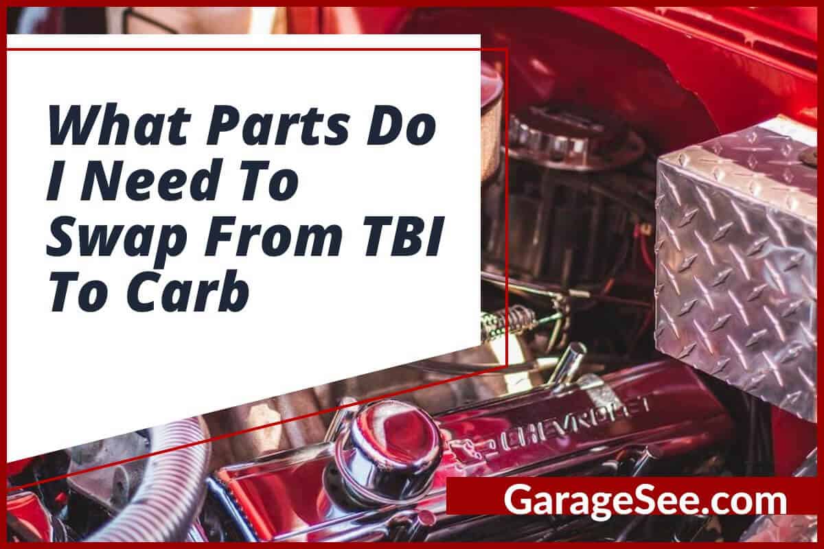 What Parts Do I Need To Swap From TBI To Carb